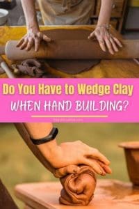 Do You Have to Wedge Clay When You Are Hand Building?